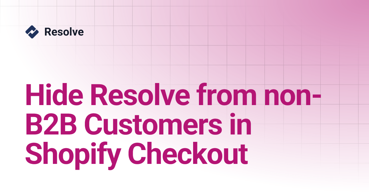 Hide Resolve from non-B2B Customers in Shopify Checkout | Resolve